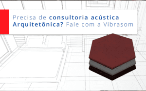 Precisa de consultoria acústica Arquitetônica?